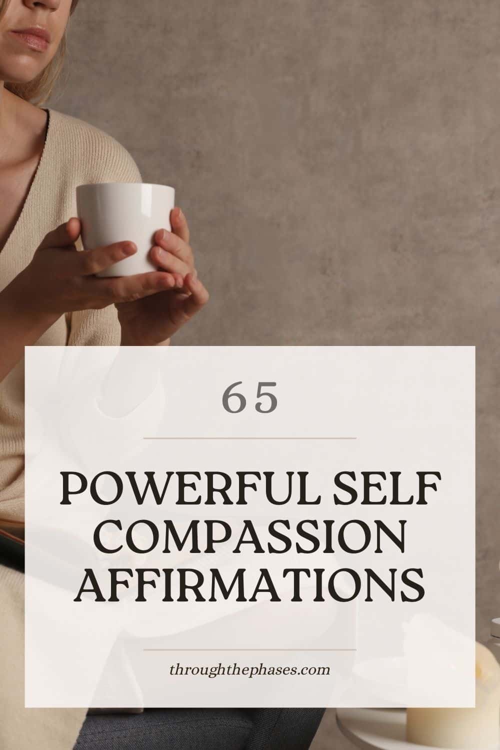 65 Self Compassion Affirmations To Show Yourself Kindness Through The